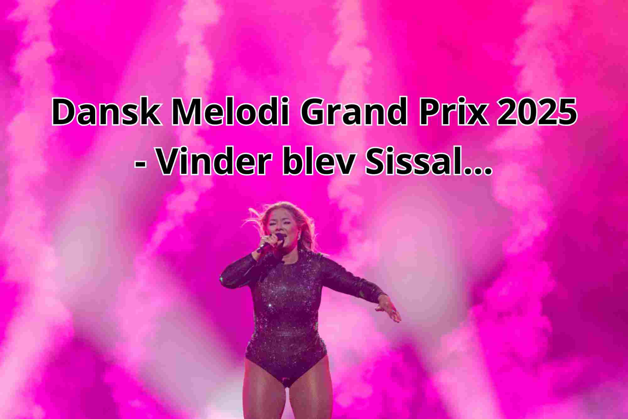 Dansk Melodi Grand Prix 2025 - Vinder blev Sissal - Se og hør alle deltagerne her igen ...