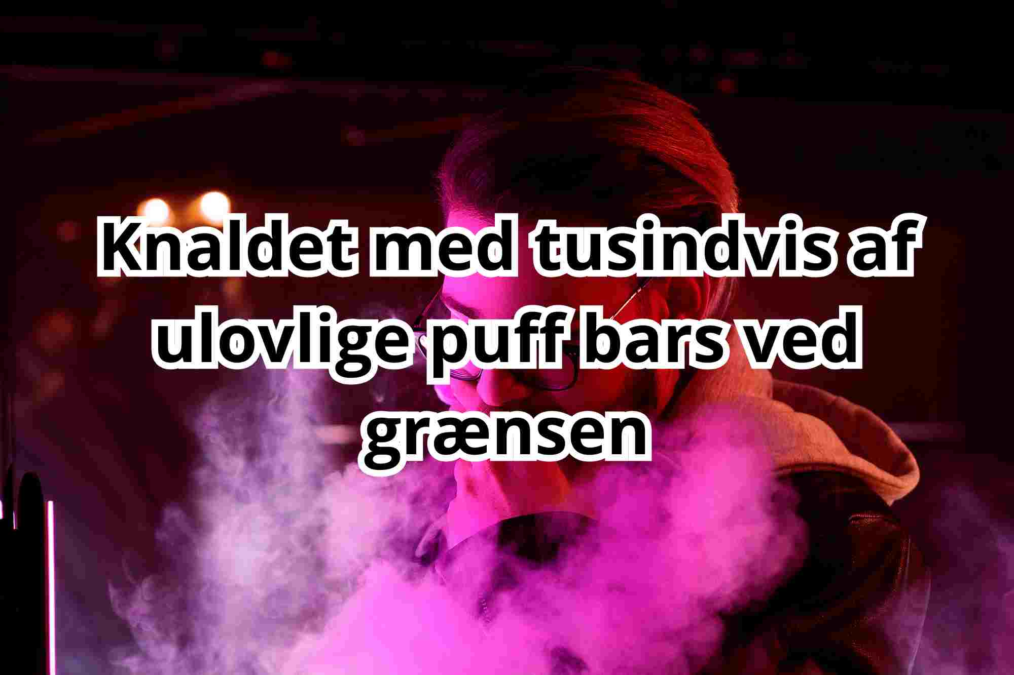 Igen og igen: 13.000 ulovlige puff bars beslaglagt ved grænsen ...